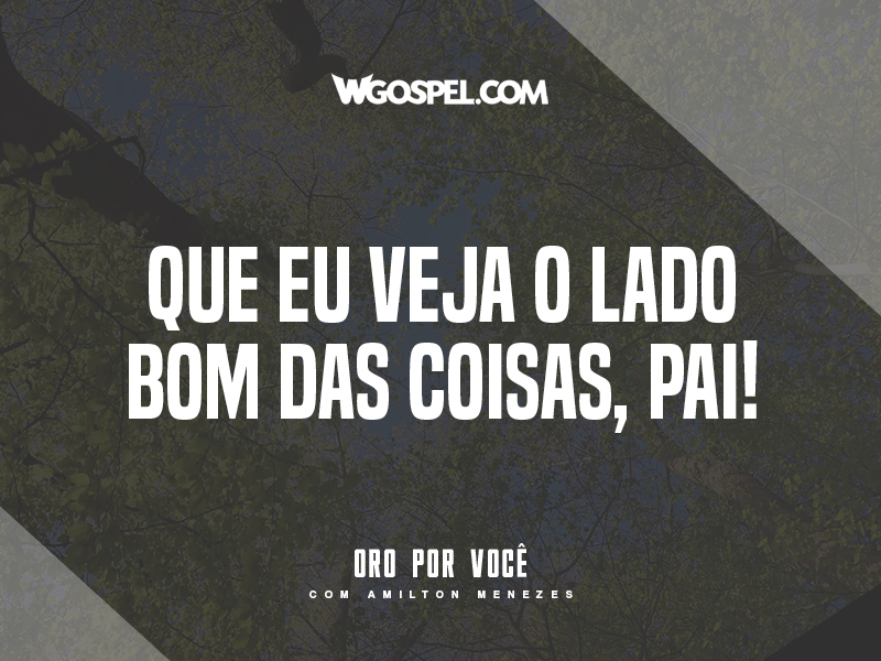 Que eu veja o lado bom das coisas, Pai! – Oro Por Você