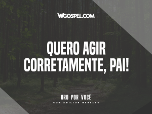 Quero agir corretamente, Pai! – Oro Por Você